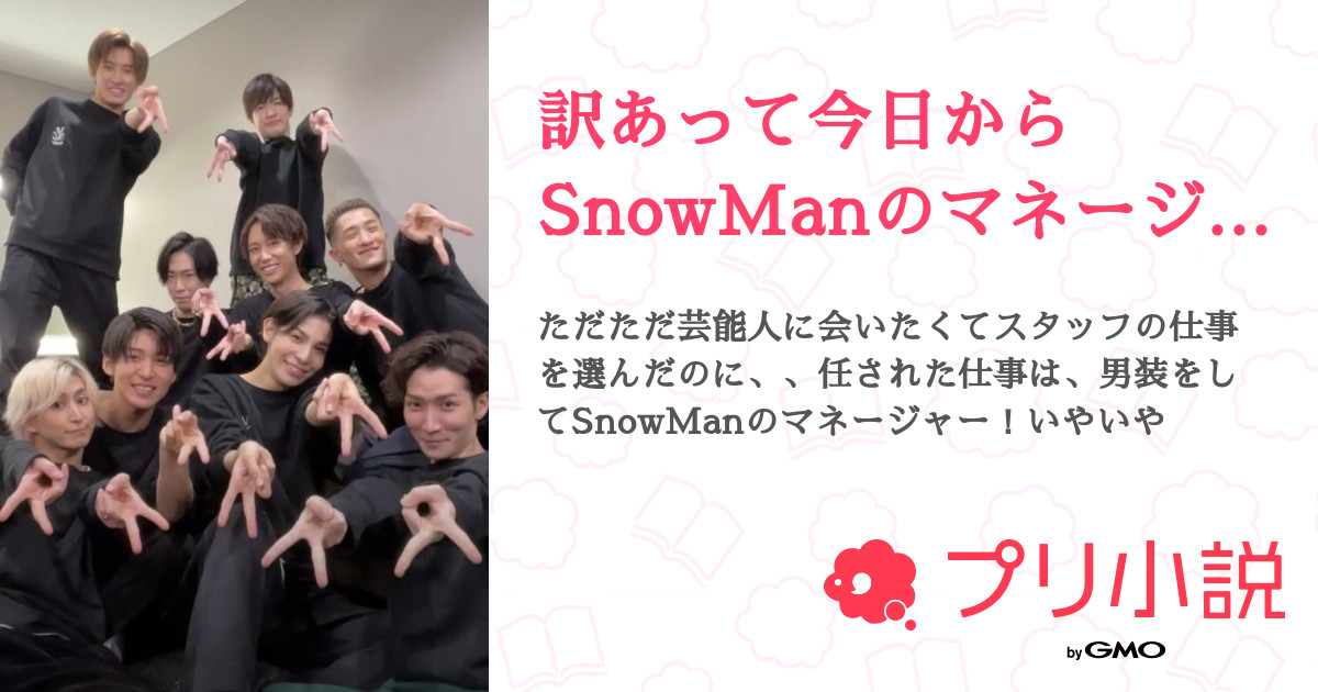訳あって今日からSnowManのマネージャー！？ - 全42話 【連載中】（動脈さんの夢小説） | 無料スマホ夢小説ならプリ小説 byGMO